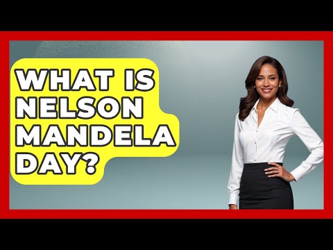 What Is Nelson Mandela Day? - Making Politics Simple
