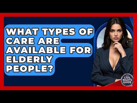 What Types Of Care Are Available For Elderly People? - Your Civil Rights Guide