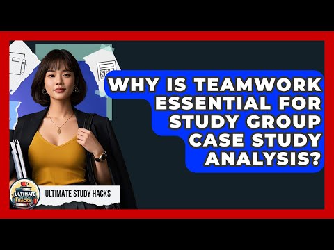 Why Is Teamwork Essential For Study Group Case Study Analysis? - Ultimate Study Hacks
