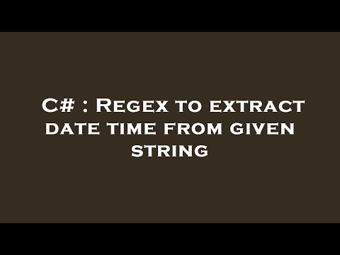 C# : Regex to extract date time from given string