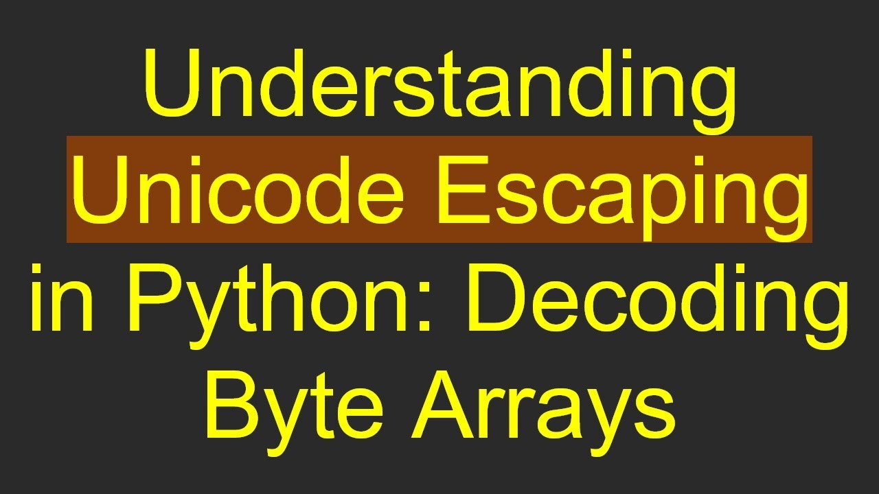 Understanding Unicode Escaping in Python: Decoding Byte Arrays