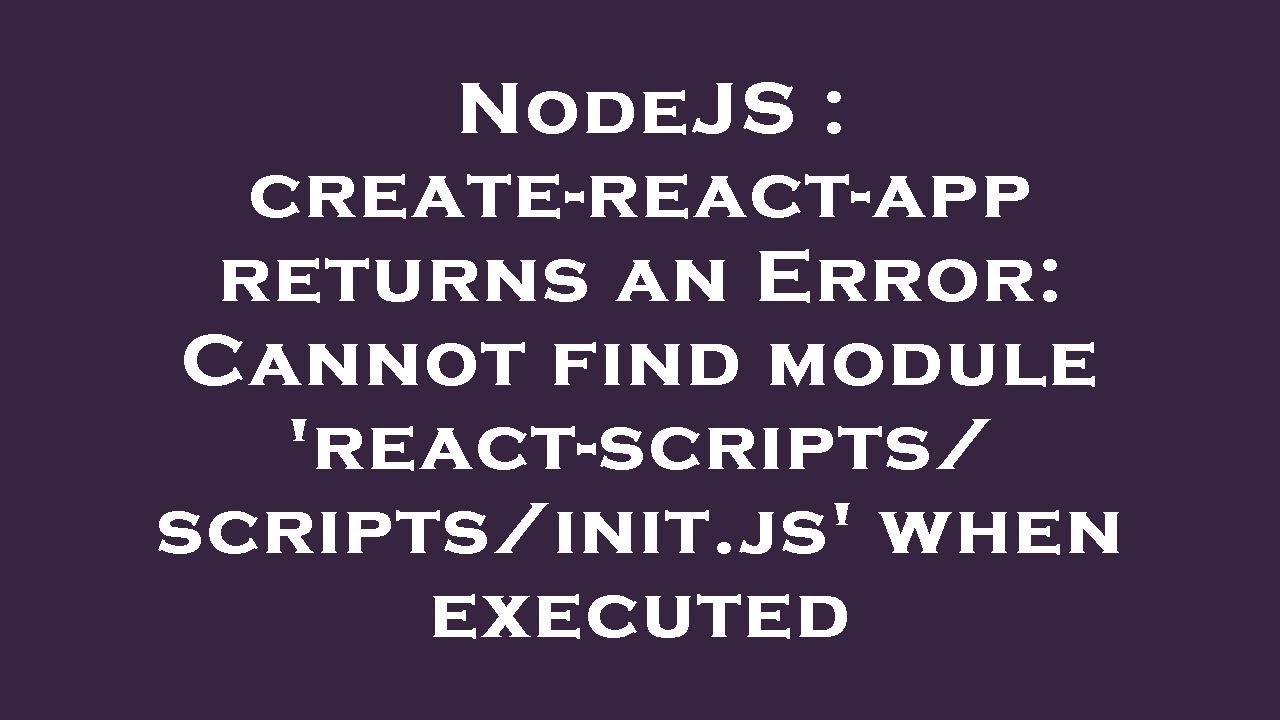 NodeJS : create-react-app returns an Error: Cannot find module 'react-scripts/scripts/init.js' when