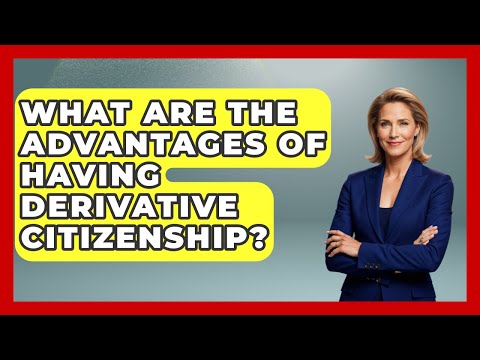 What Are The Advantages Of Having Derivative Citizenship? - US Citizenship Immigration Guide