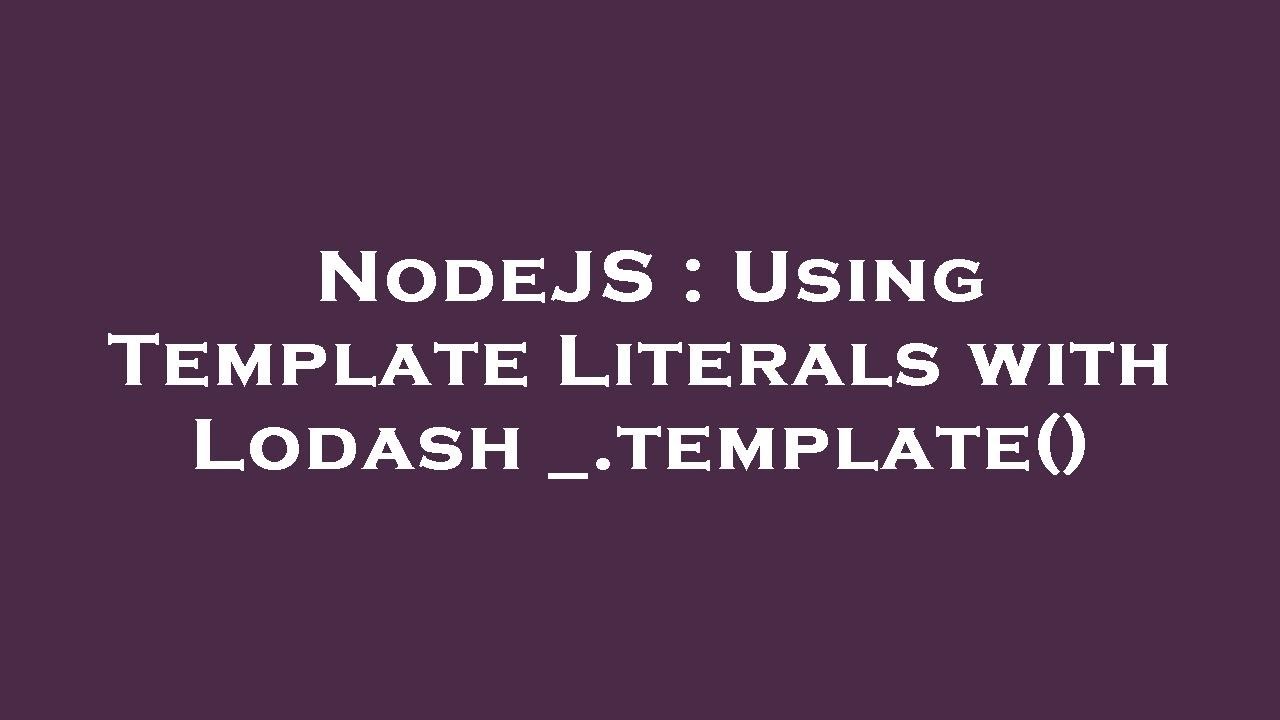 NodeJS : Using Template Literals with Lodash _.template()