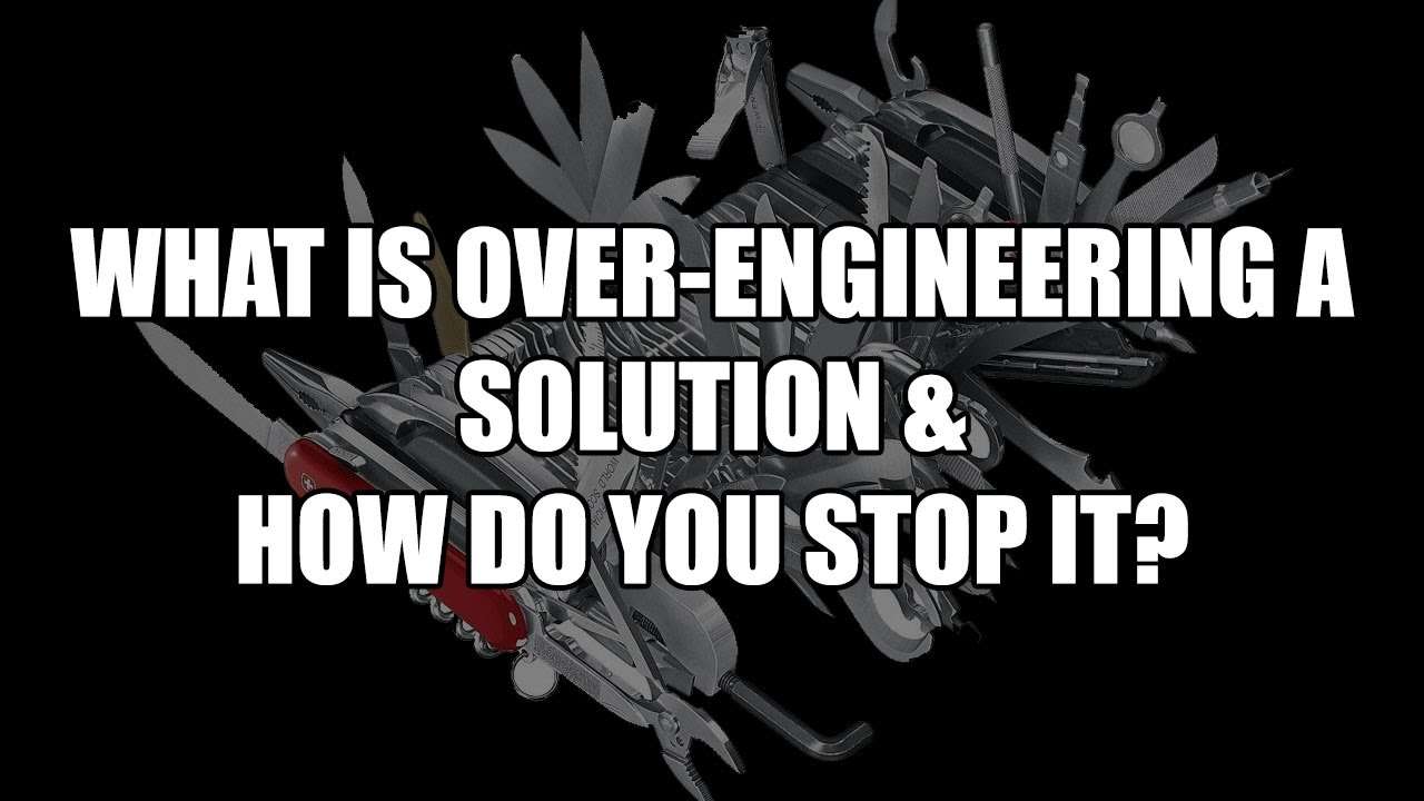 What is Over-Engineering a Solution & How do you Stop It?