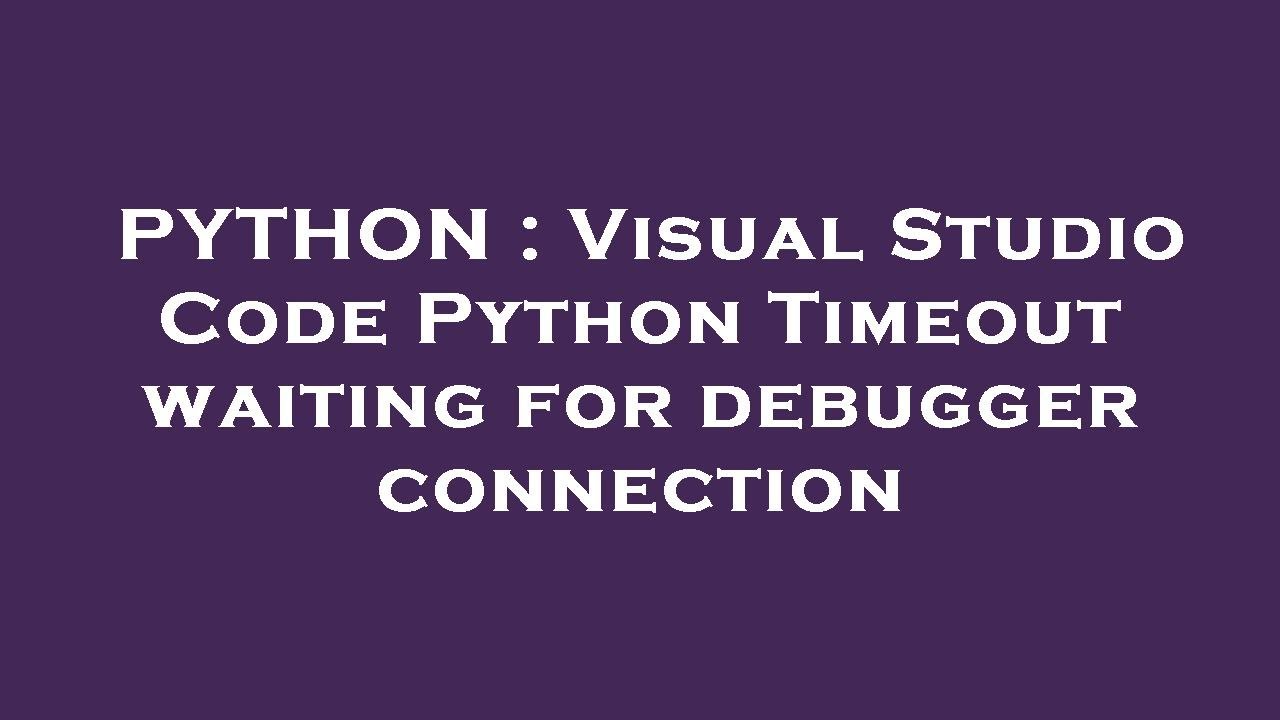 PYTHON : Visual Studio Code Python Timeout waiting for debugger connection