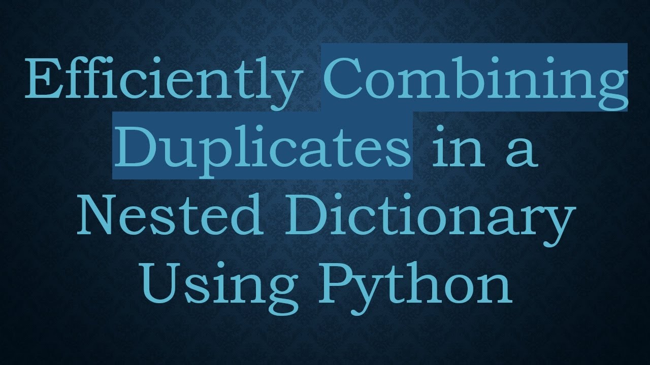 Efficiently Combining Duplicates in a Nested Dictionary Using Python