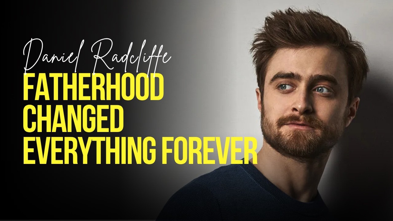 DANIEL RADCLIFFE’S LIFE-CHANGING DECISION AFTER FATHERHOOD