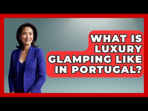 What Is Luxury Glamping Like In Portugal? - Exploring Southwest Europe