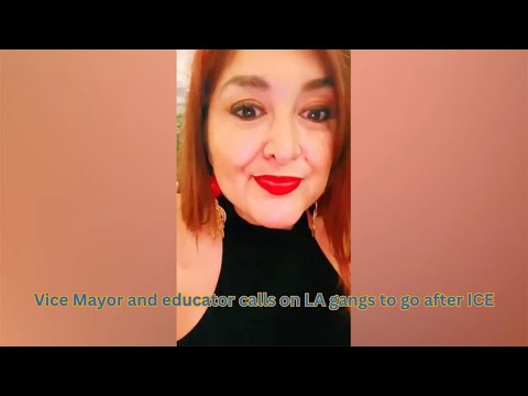California Vice Mayor and educator calls for gangs to go after ICE in streets of LA