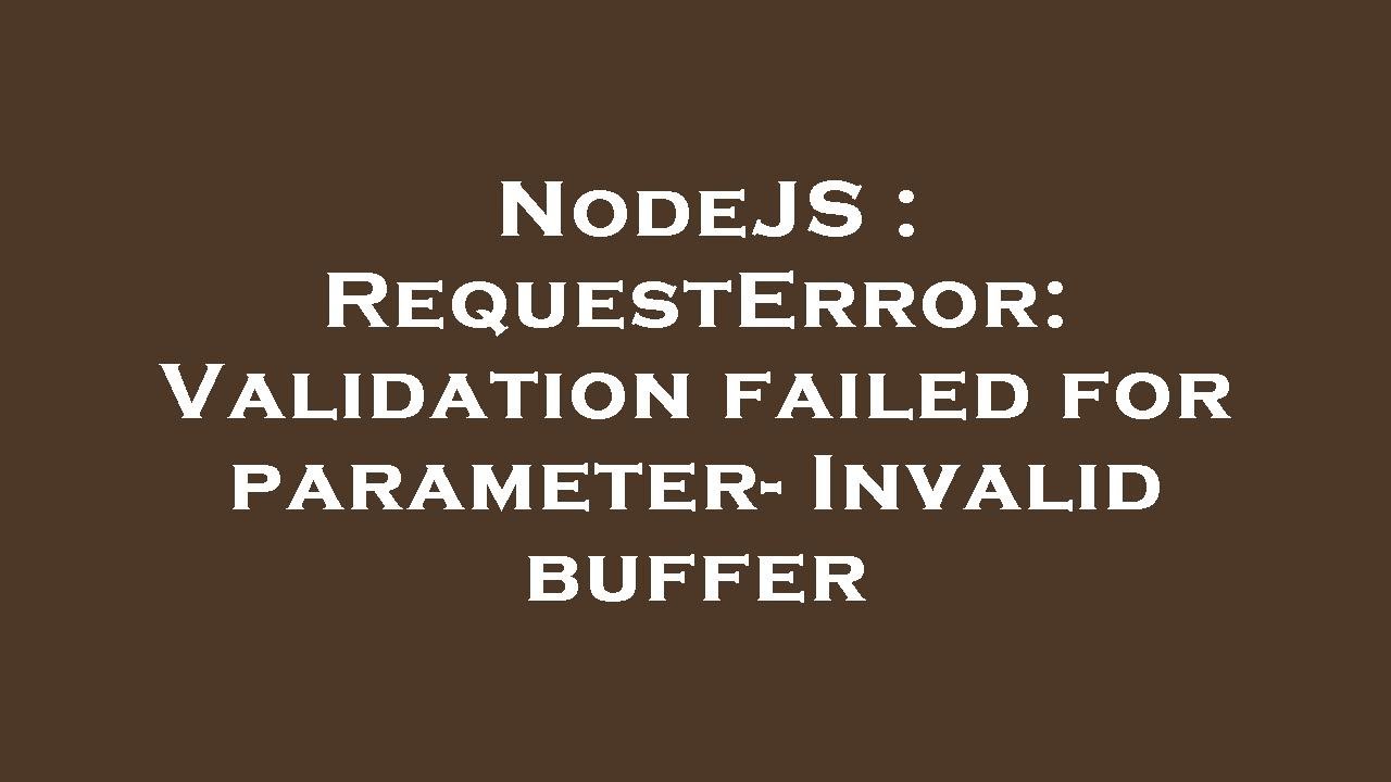 NodeJS : RequestError: Validation failed for parameter- Invalid buffer