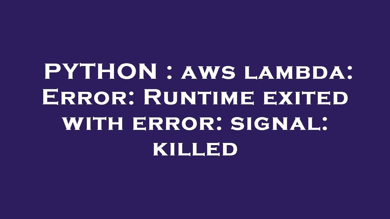 PYTHON : aws lambda: Error: Runtime exited with error: signal: killed