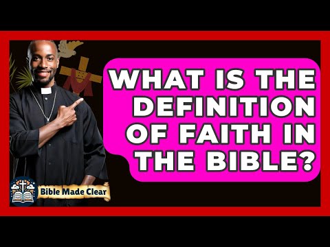 What Is The Definition Of Faith In The Bible? - BibleMadeClear.com