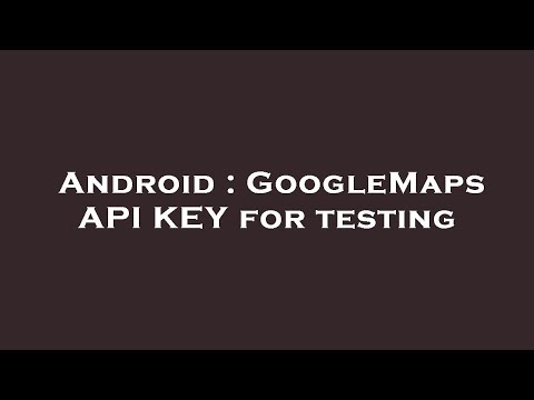 Android : GoogleMaps API KEY for testing