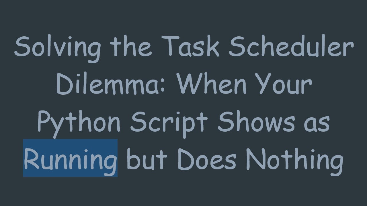 Solving the Task Scheduler Dilemma: When Your Python Script Shows as Running but Does Nothing