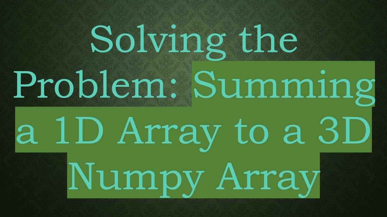 Solving the Problem: Summing a 1D Array to a 3D Numpy Array