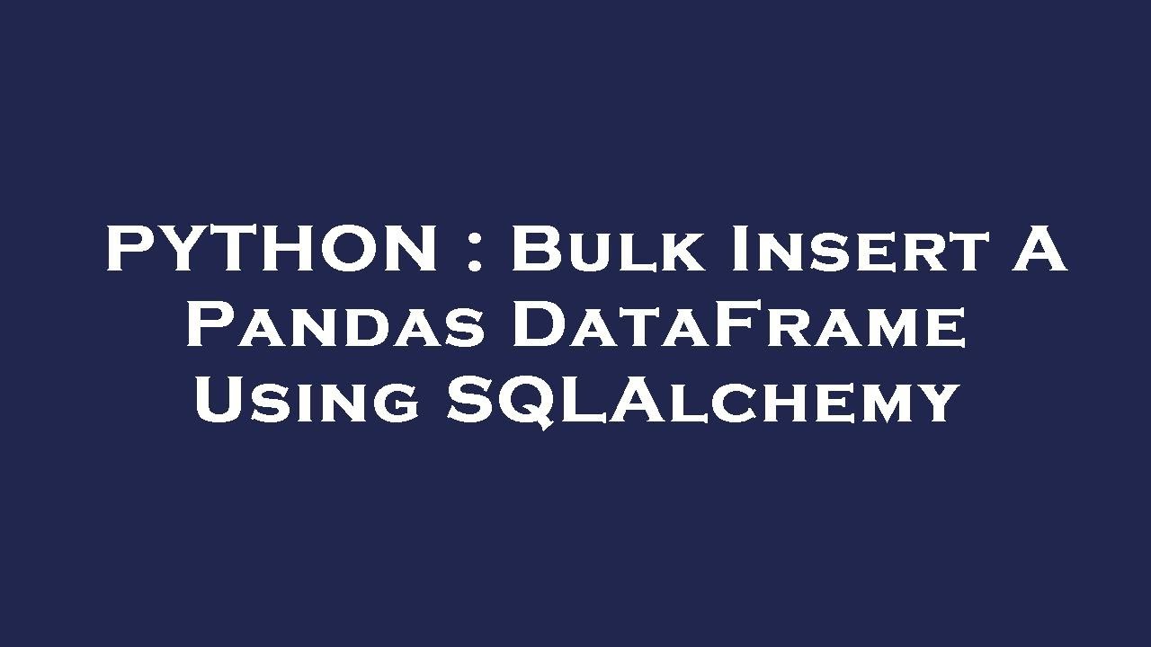 PYTHON : Bulk Insert A Pandas DataFrame Using SQLAlchemy