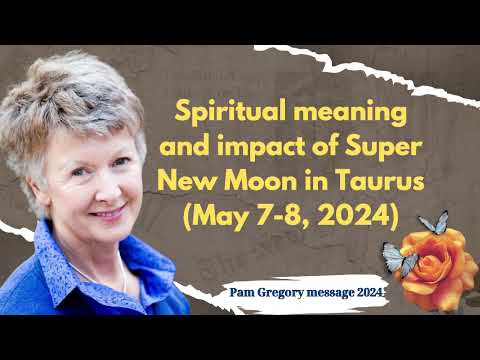 Pam Gregory message 2024 - Spiritual meaning and impact of Super New Moon in Taurus May 7 8, 2024