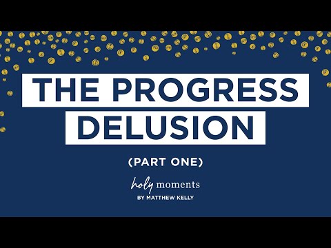 The Progress Delusion - Holy Moments - Matthew Kelly