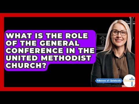 What Is The Role Of The General Conference In The United Methodist Church?