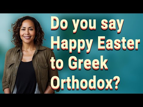 Do you say Happy Easter to Greek Orthodox?