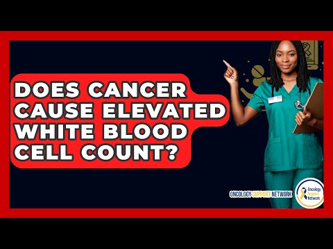 Does Cancer Cause Elevated White Blood Cell Count? - Oncology Support Network