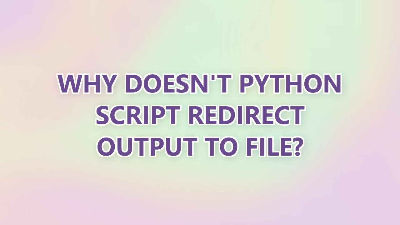 Why doesn't python script redirect output to file? (3 SOLUTIONS!!)