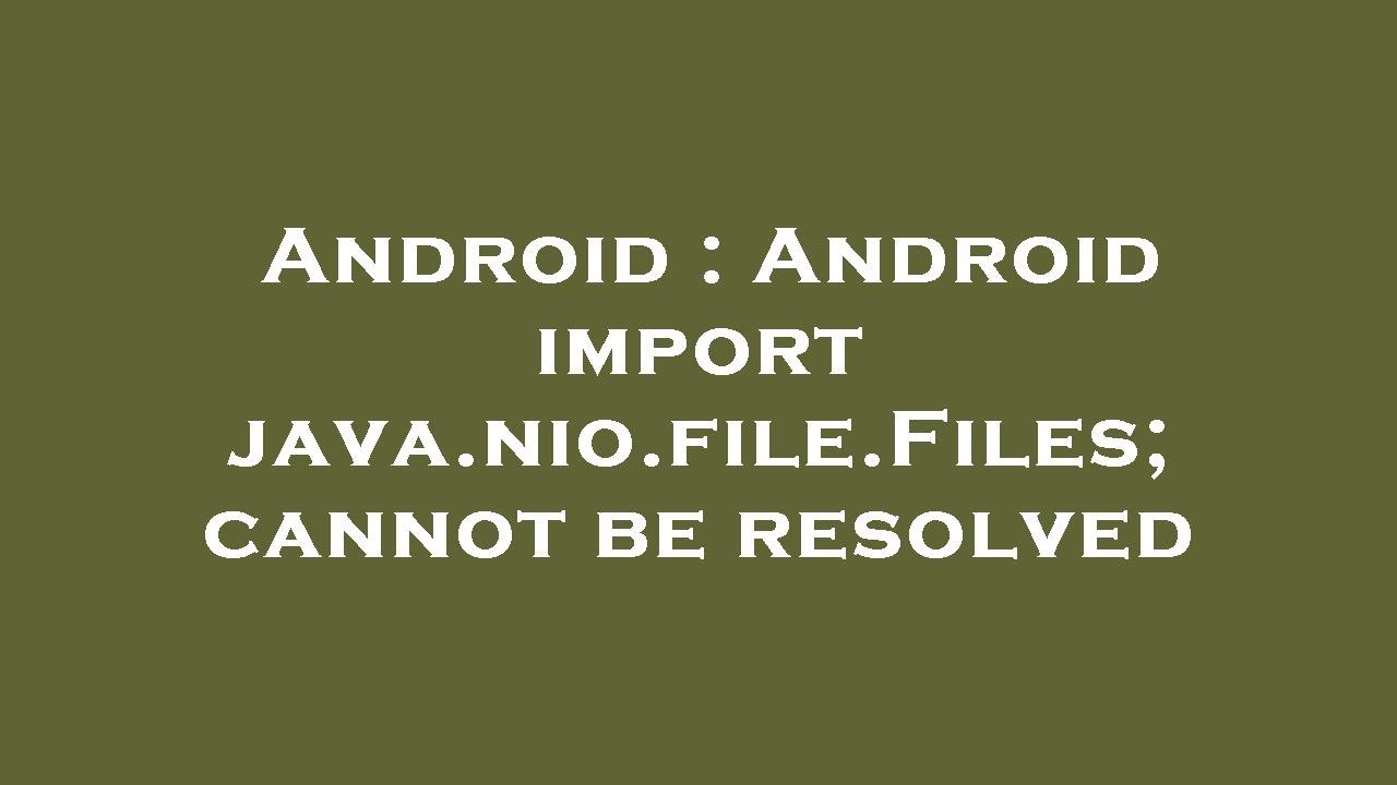 Android : Android import java.nio.file.Files; cannot be resolved