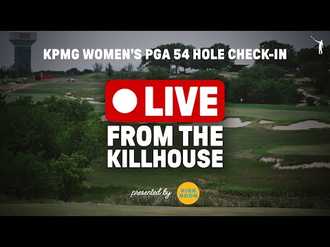 Live from the Killhouse: '25 KPMG Women's PGA Check-In