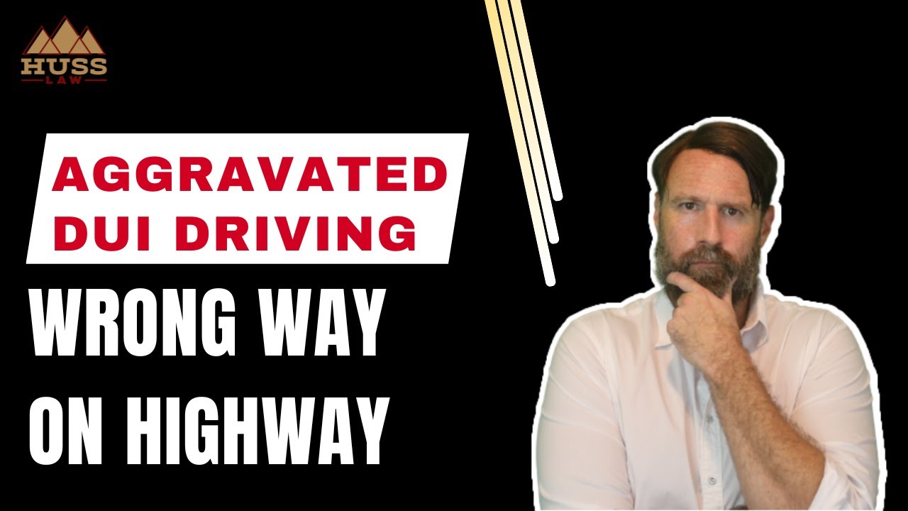 Aggravated DUI Driving Wrong Way on Highway | Huss Law PLLC