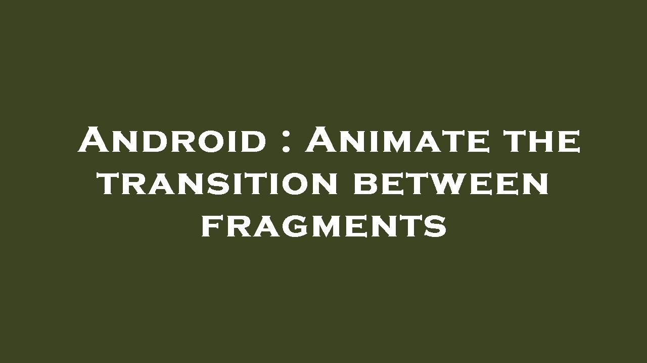 Android : Animate the transition between fragments