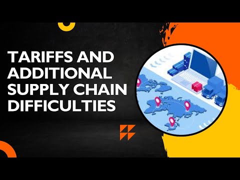 Tariffs and Additional Supply Chain Difficulties