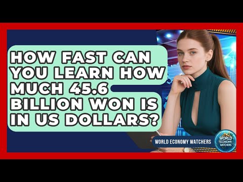 How Fast Can You Learn How Much 45.6 Billion Won Is in US Dollars? | World Economy Watchers