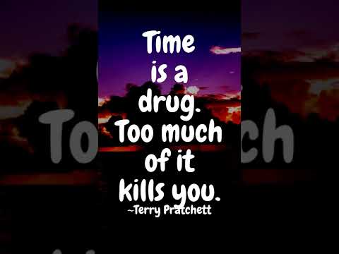 Time is a drug. Too much of it kills you. ~Terry Pratchett
