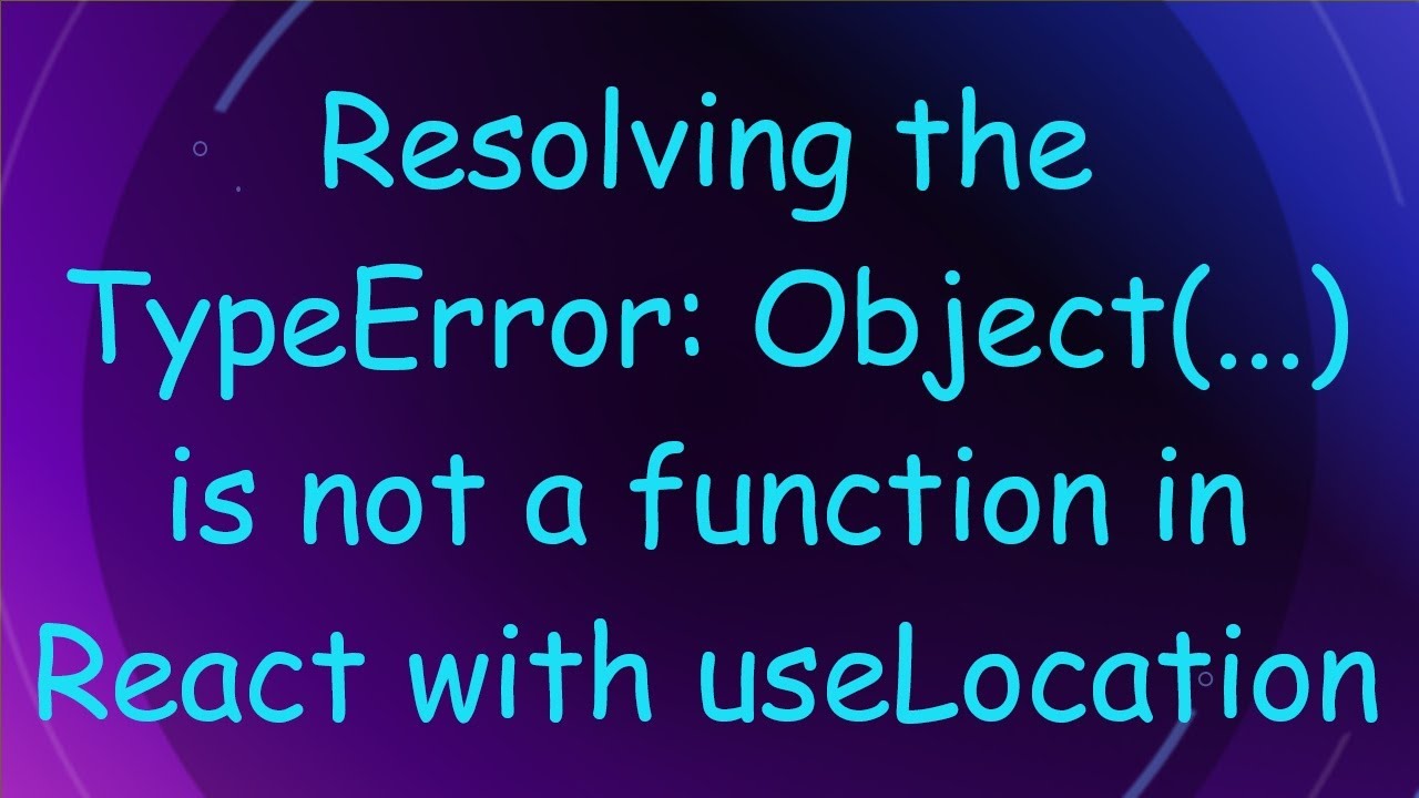 Resolving the TypeError: Object(...) is not a function in React with useLocation