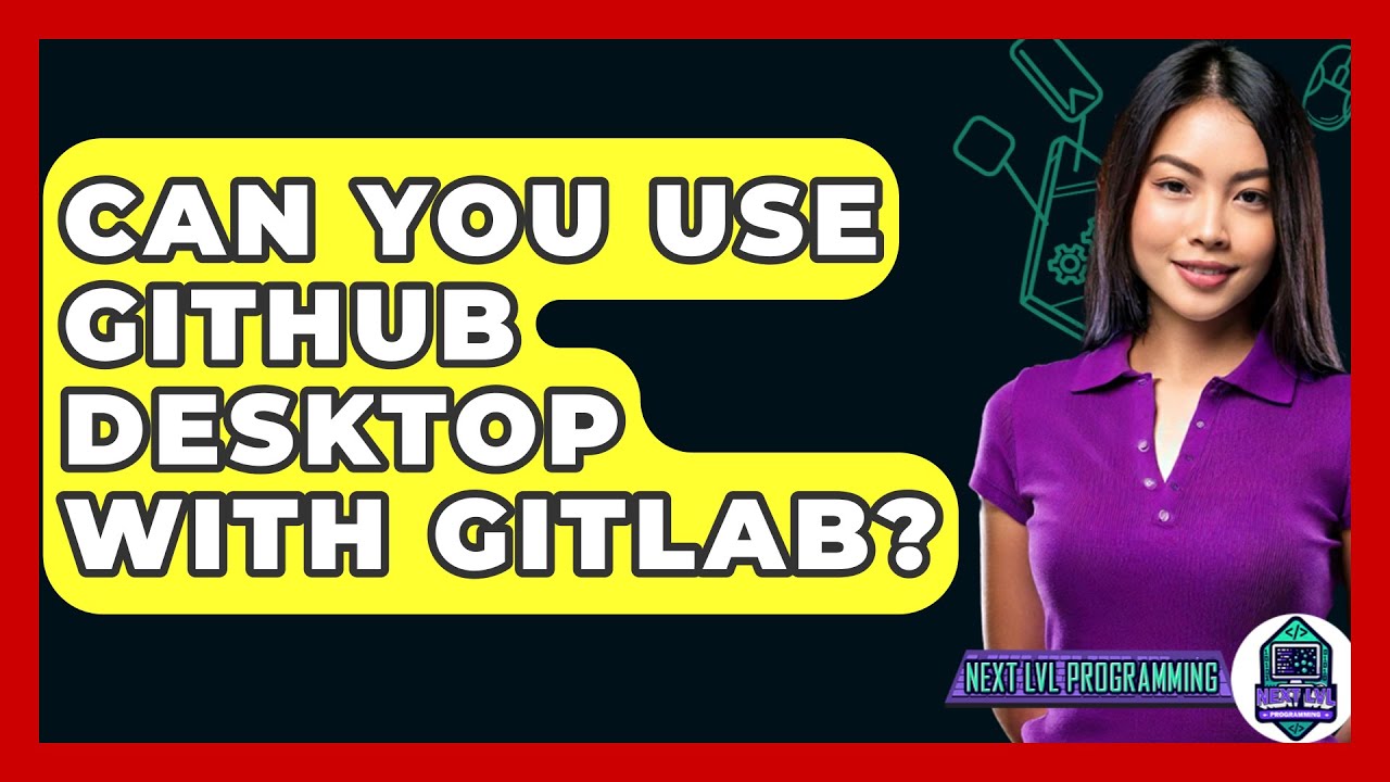 Can You Use GitHub Desktop With GitLab? - Next LVL Programming