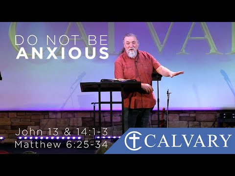 Do Not Be Anxious - John13 & 14:1-3, & Matthew 6:25-34