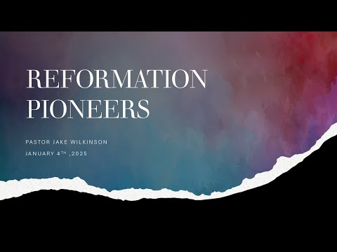 Reformation Pioneers - Jan 4th 2025 - Pastor Jake Wilkinson