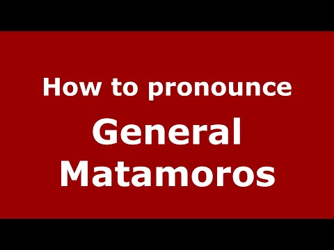 How do you say General Matamoros in Mexico (Mexican Spanish)? - PronounceNames.com