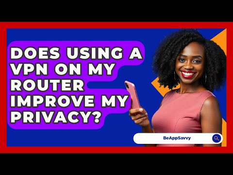Does Using A VPN On My Router Improve My Privacy? - Be App Savvy