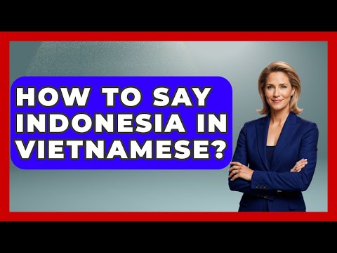 How To Say Indonesia In Vietnamese? - Exploring Southeast Asia