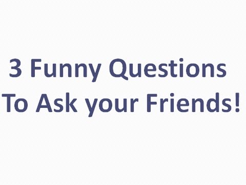 3 Funny Questions to Ask Your Friends