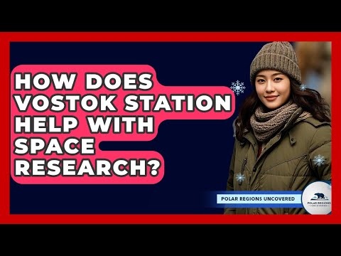 How Does Vostok Station Help With Space Research? - Polar Regions Uncovered