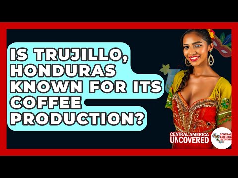 Is Trujillo, Honduras Known For Its Coffee Production? - Central America Uncovered