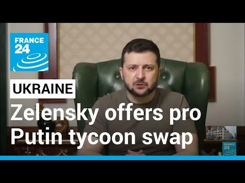 Zelensky offers to swap pro-Putin tycoon for captured Ukrainians β’ FRANCE 24 English