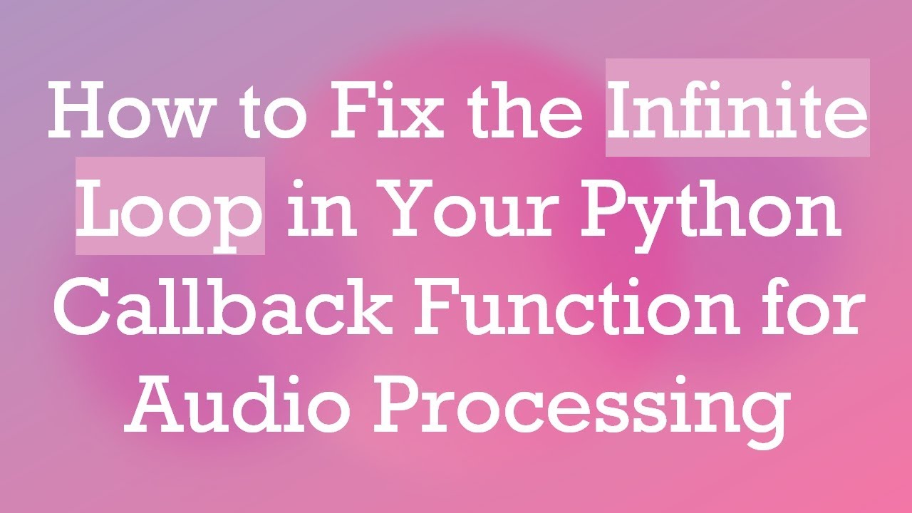 How to Fix the Infinite Loop in Your Python Callback Function for Audio Processing