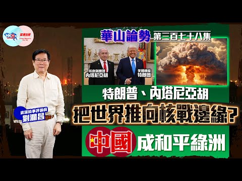 【HKG報與幫港出聲聯合製作‧華山論勢】第三百七十八集 特朗普、內塔尼亞胡 把世界推向核戰邊緣? 中國成和平綠洲