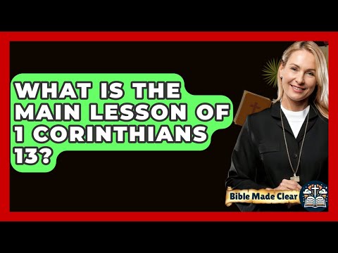 What Is The Main Lesson Of 1 Corinthians 13? - BibleMadeClear.com