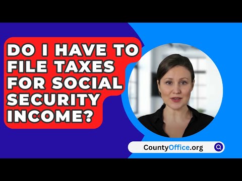 Do I Have To File Taxes For Social Security Income? - CountyOffice.org