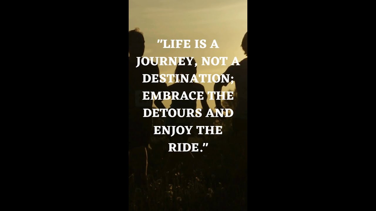 Life is a journey, not a destination; embrace the detours and enjoy the ride.